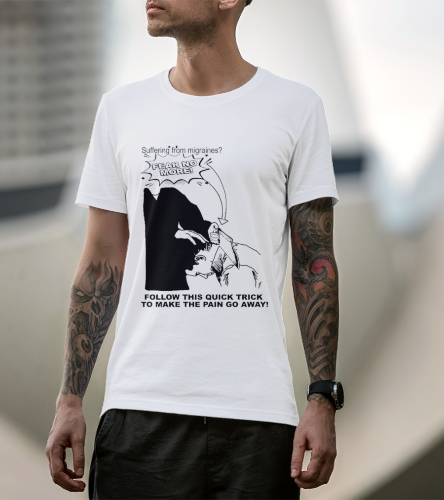Suffering From Migraines Follow This Quick Trick To Make The Pain Go Away Fear No More T-Shirt