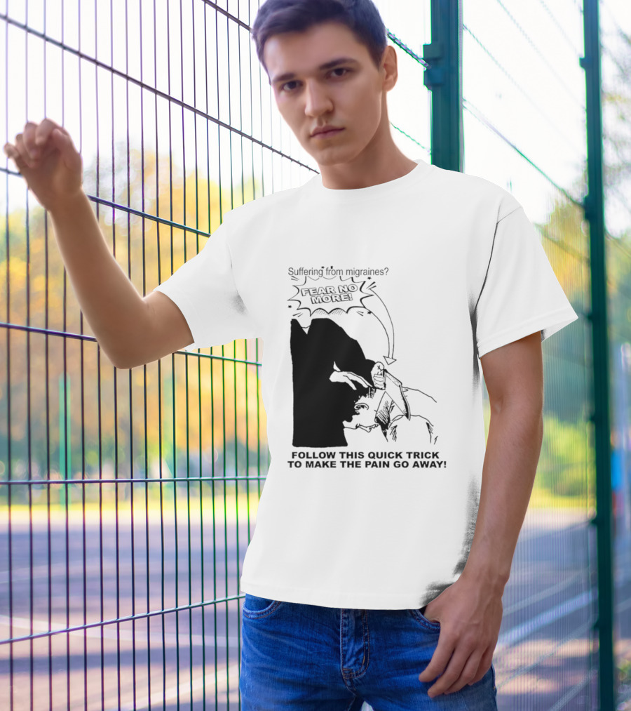 Suffering From Migraines Follow This Quick Trick To Make The Pain Go Away Fear No More T-Shirt