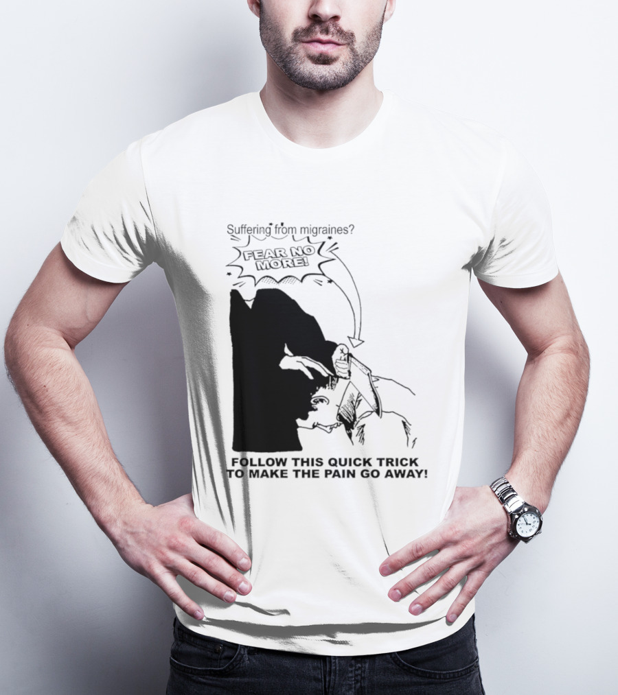Suffering From Migraines Follow This Quick Trick To Make The Pain Go Away Fear No More T-Shirt