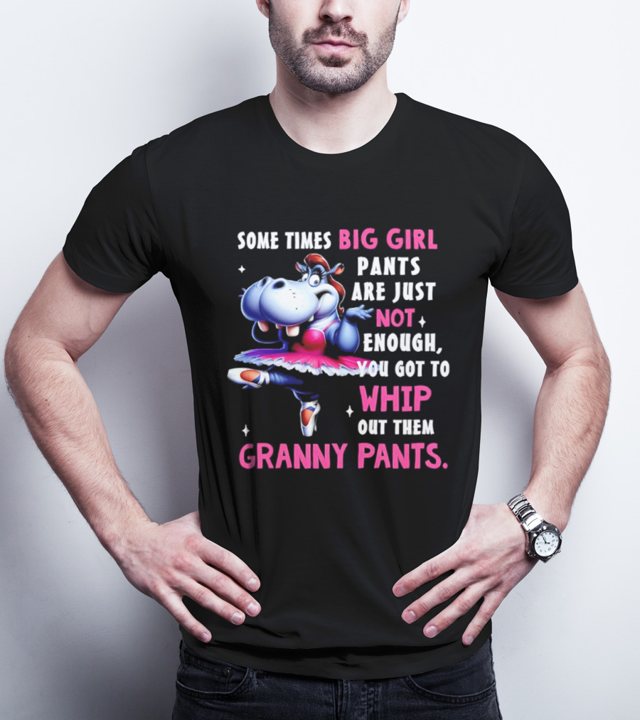 Some Times Big Girl Pants Are Just Not Enough Whip Out Them Granny Pants T-Shirt