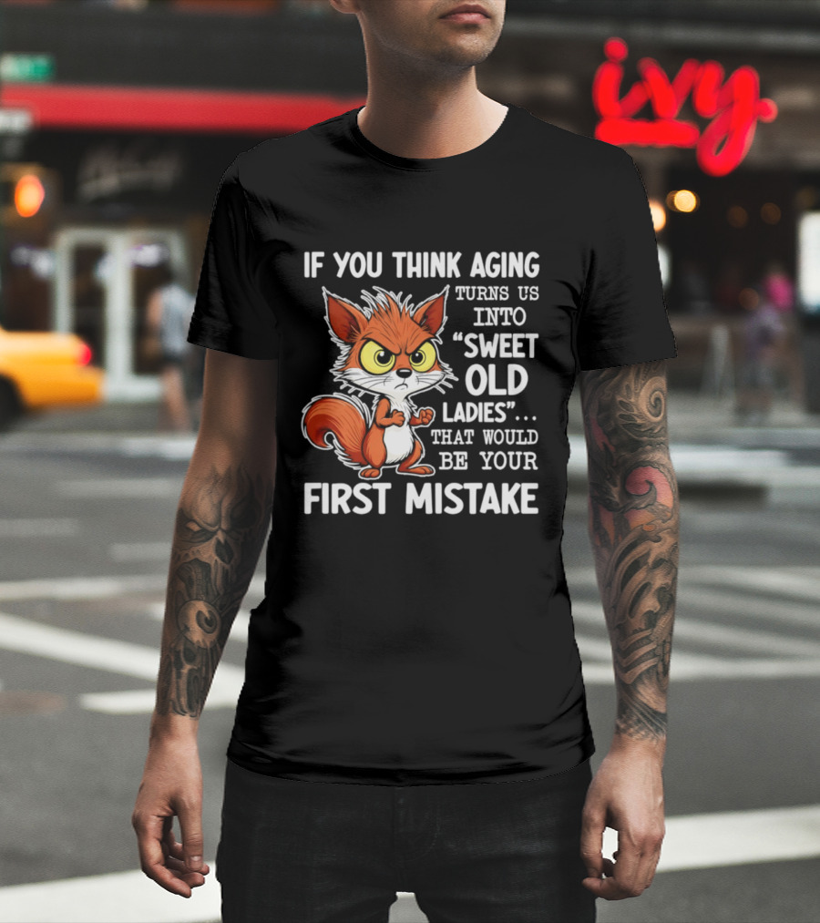 If You Think Aging Turns Us Into Sweet Old Ladies Squirrel First Mistake T-Shirt