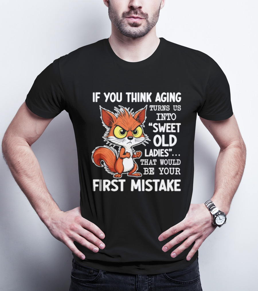 If You Think Aging Turns Us Into Sweet Old Ladies Squirrel First Mistake T-Shirt