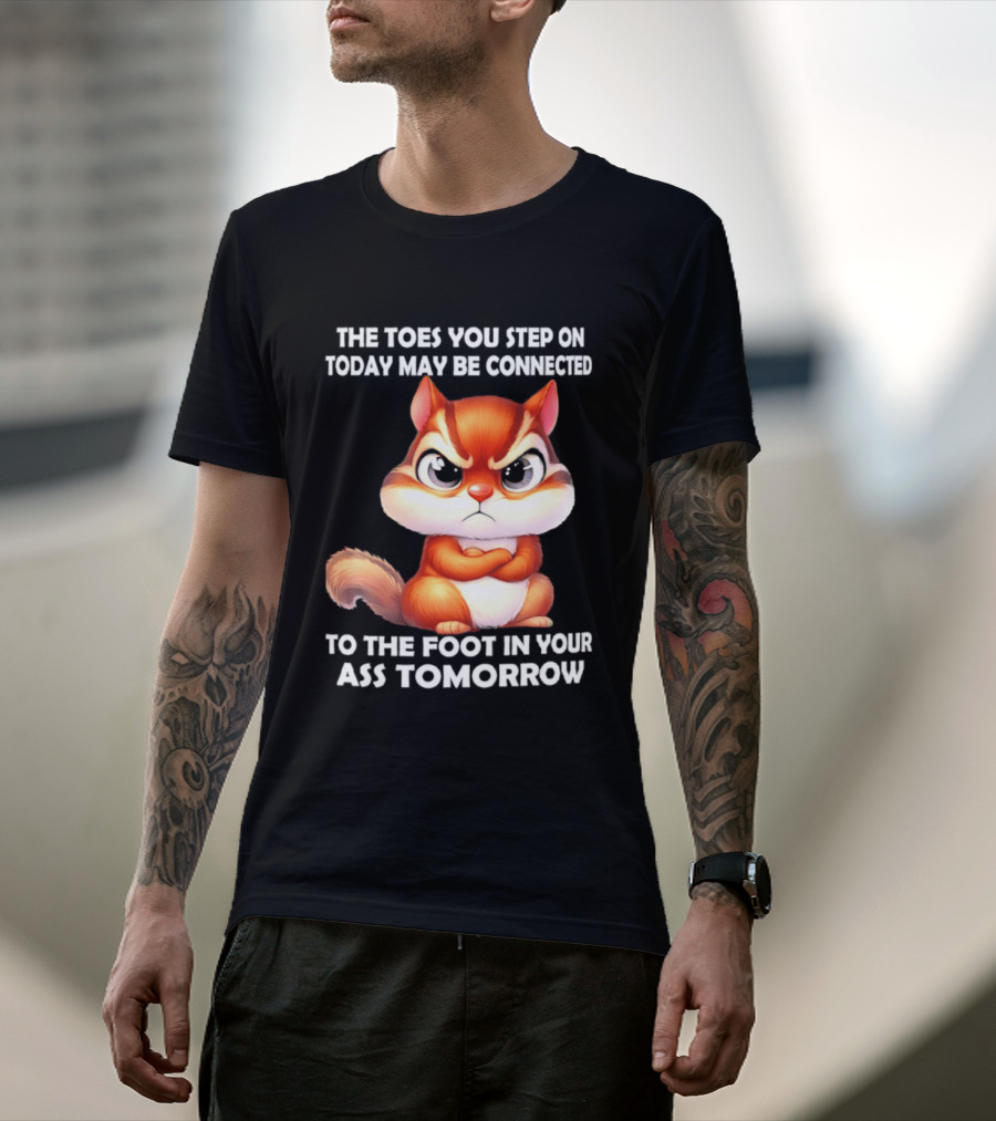 The Toes You Step On Today May Be Connected To The Foot In Your Ass Tomorrow Squirrel T-Shirt