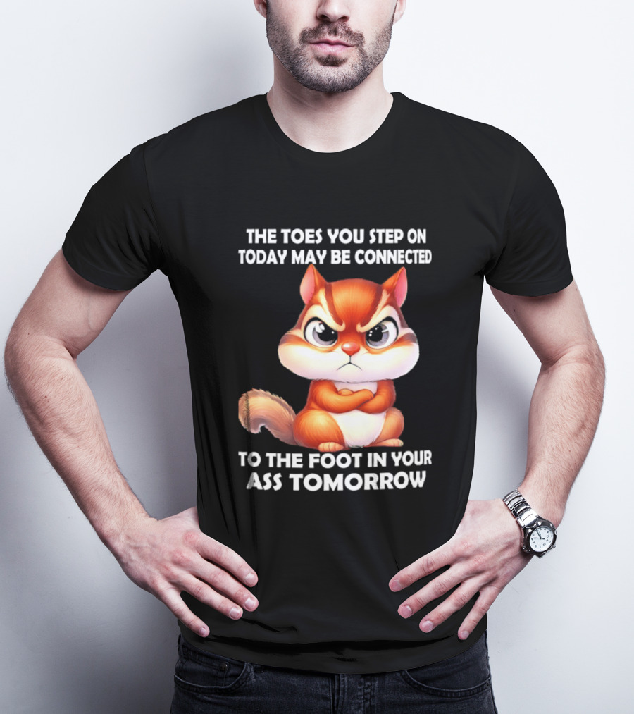 The Toes You Step On Today May Be Connected To The Foot In Your Ass Tomorrow Squirrel T-Shirt