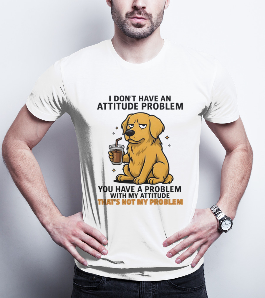 Golden Retriever I Don't Have An Attitude Problem You Have A Problem With My Attitude That's Not My Problem Dog T-Shirt
