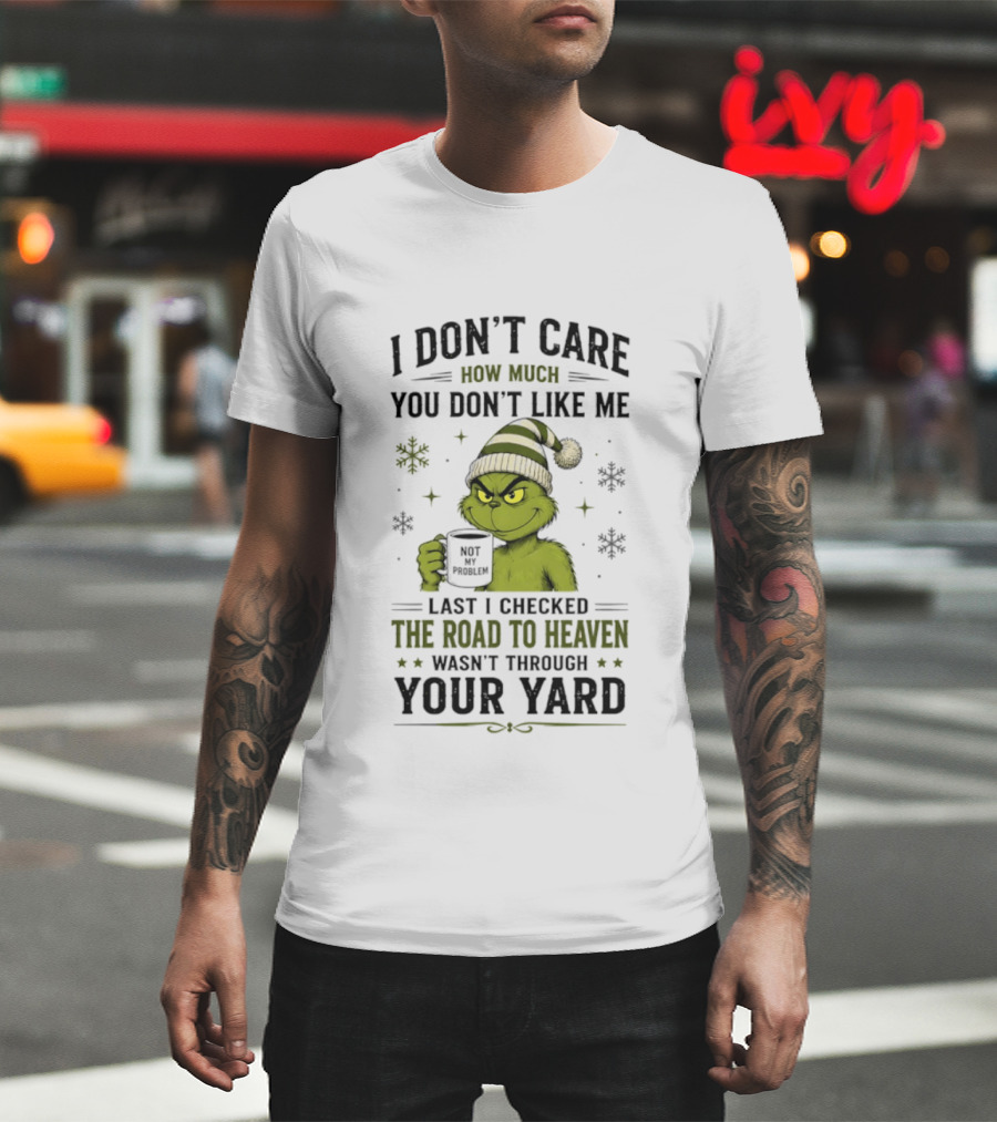 Grinch I Don't Care How Much You Don't Like Me Last I Checked The Road To Heaven Wasn't Through Your Yard T-Shirt