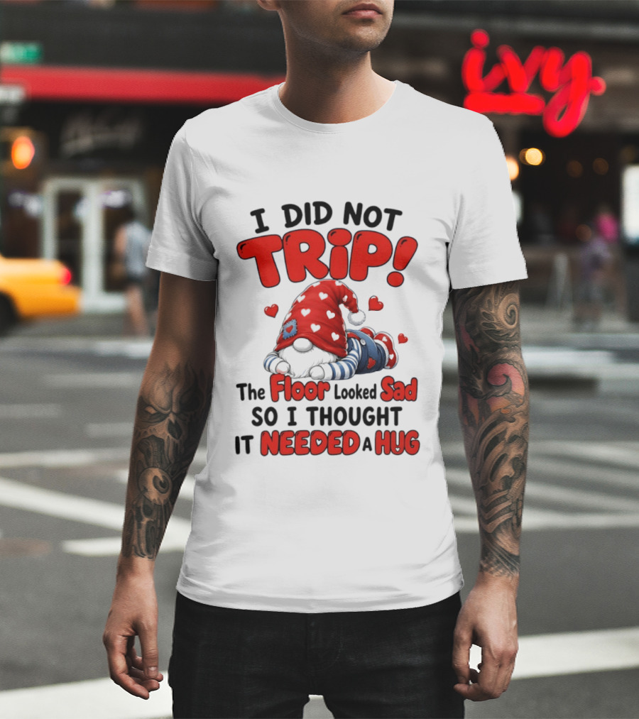 I Did Not Trip The Floor Looked Sad So I Thought It Needed A Hug Gnome Heart T-Shirt