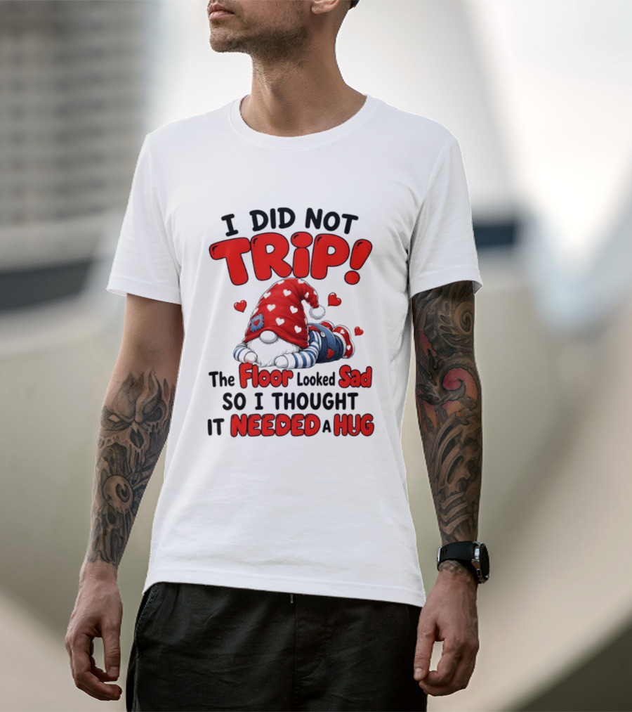 I Did Not Trip The Floor Looked Sad So I Thought It Needed A Hug Gnome Heart T-Shirt
