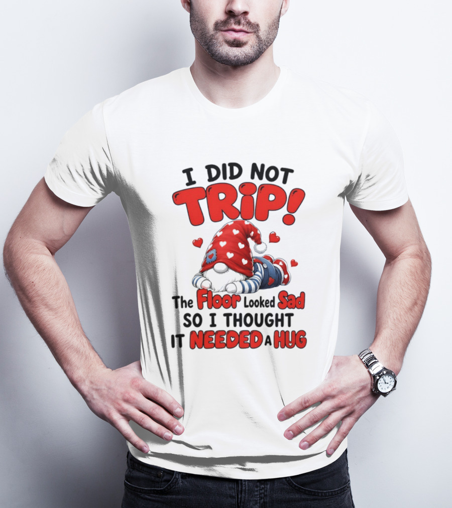 I Did Not Trip The Floor Looked Sad So I Thought It Needed A Hug Gnome Heart T-Shirt