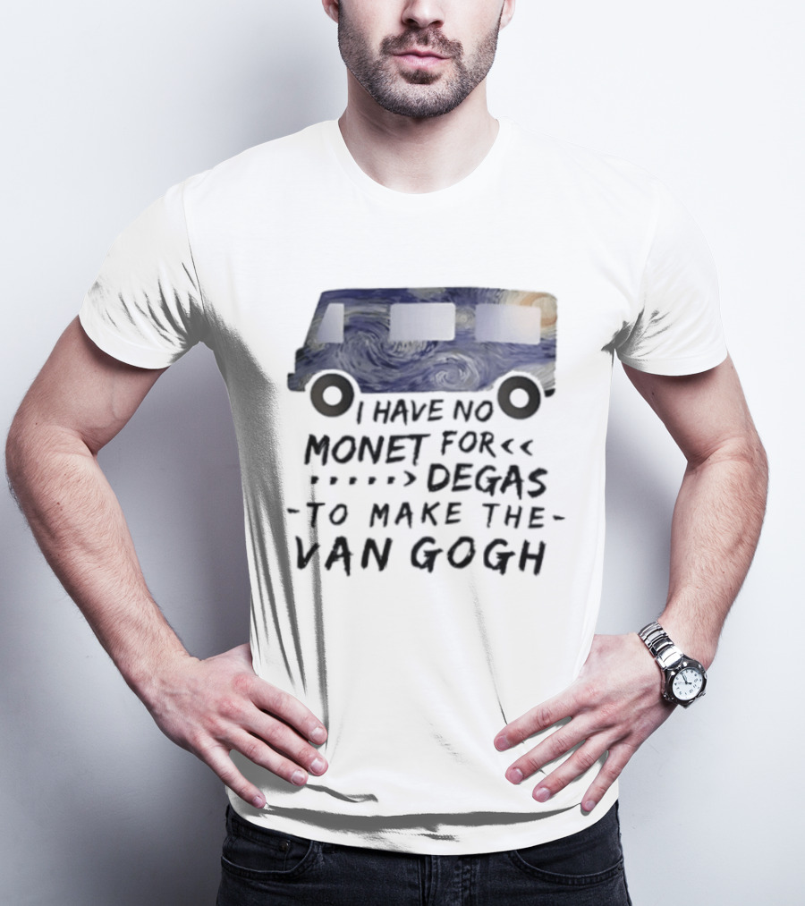 I Have No Monet For Degas To Make The Van Gogh Funny Art Pun T-Shirt