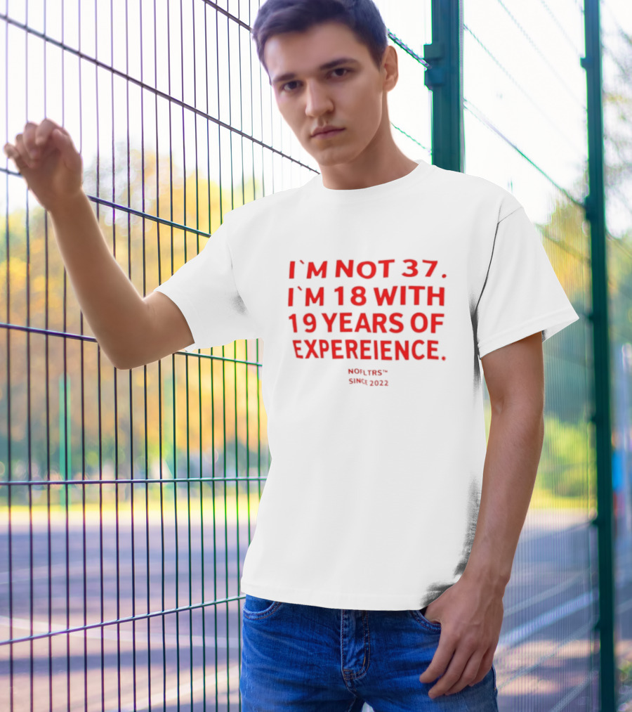 I'm Not 37 I'm 18 With 19 Years Of Experience Nofltrs Since 2022 T-Shirt