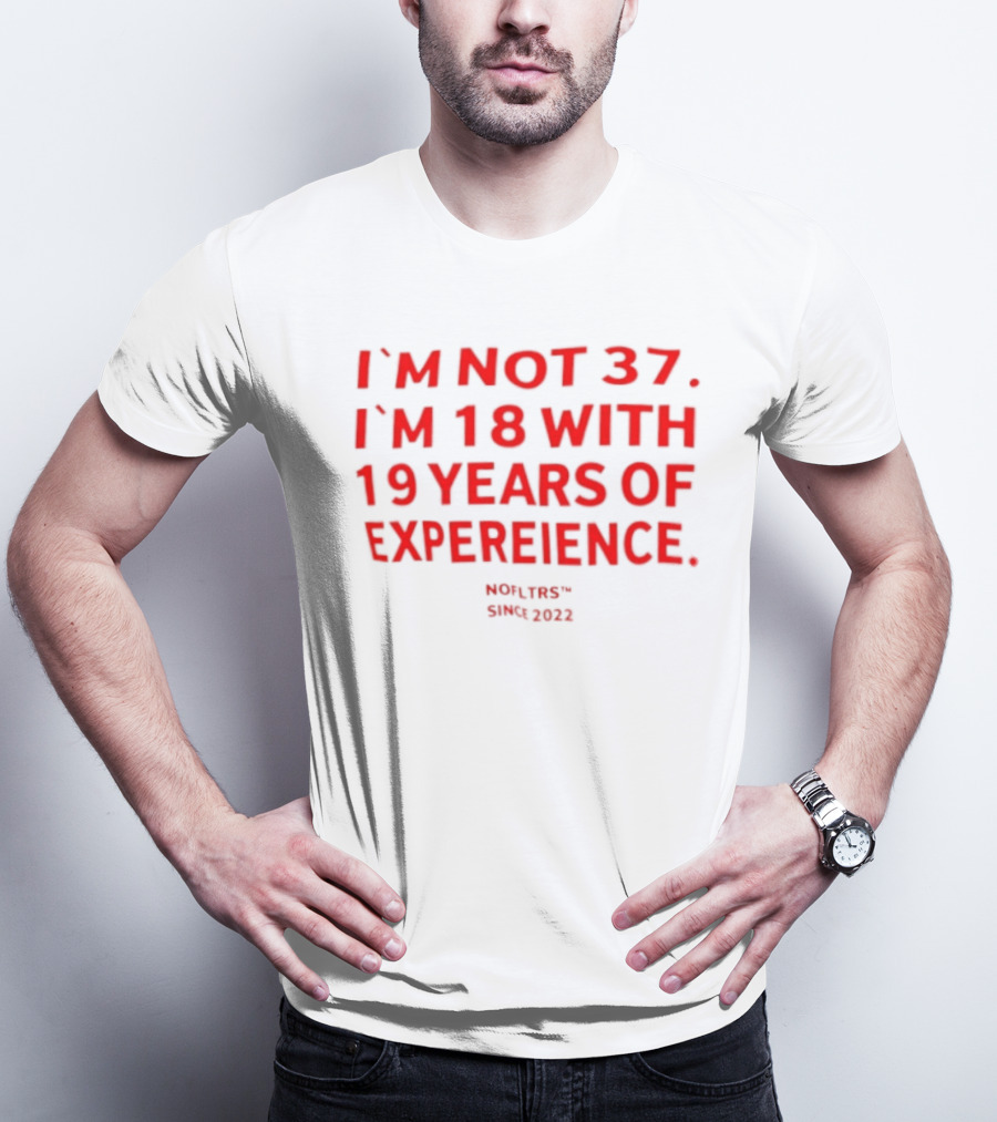 I'm Not 37 I'm 18 With 19 Years Of Experience Nofltrs Since 2022 T-Shirt