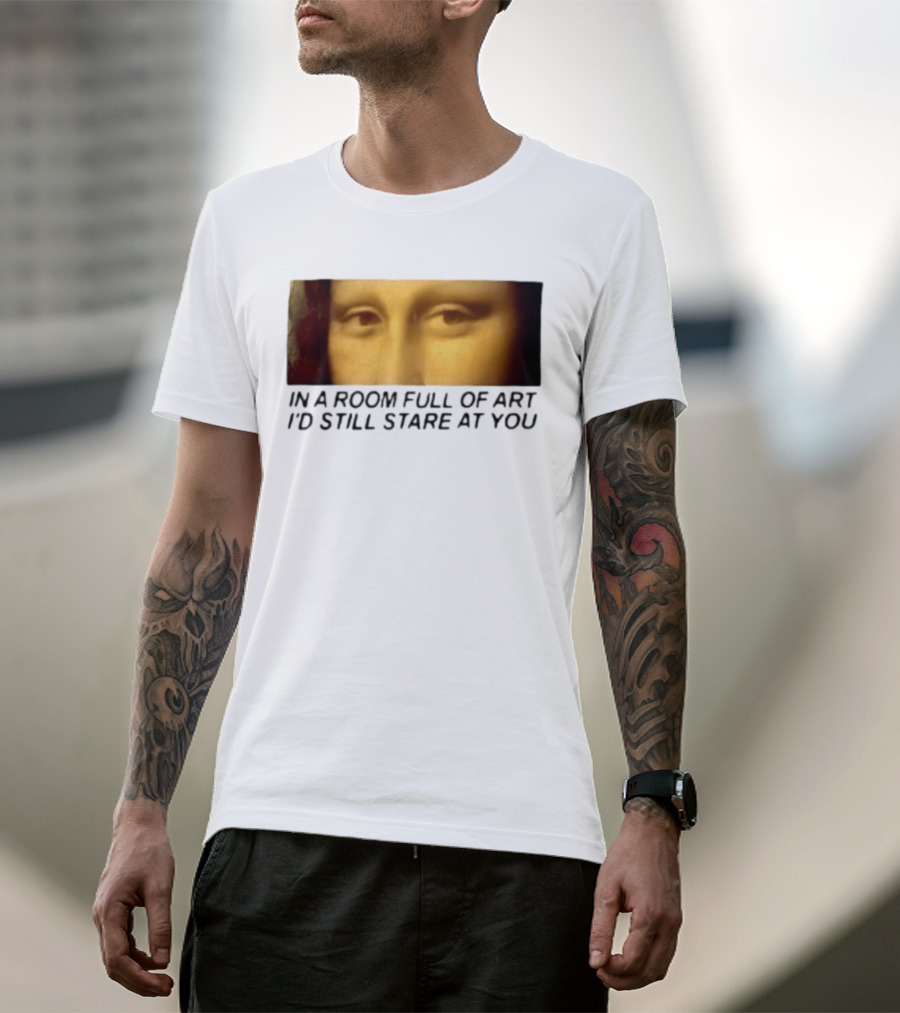 Mona Lisa Eyes In A Room Full Of Art I'd Still Stare At You T-Shirt