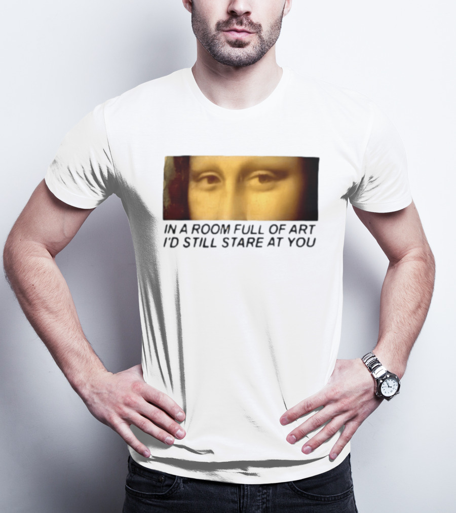 Mona Lisa Eyes In A Room Full Of Art I'd Still Stare At You T-Shirt