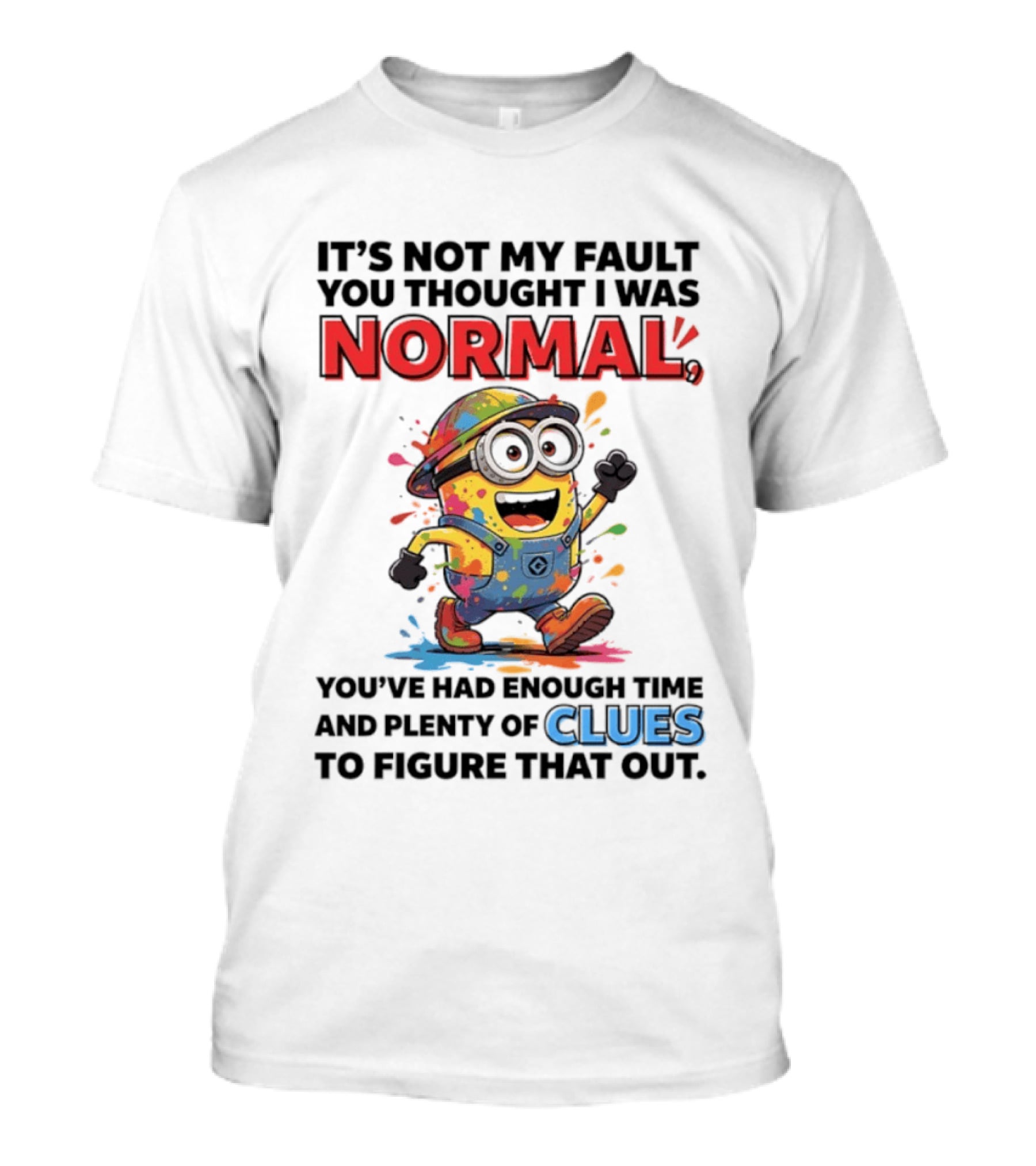 It's Not My Fault You Thought I Was Normal You've Had Enough Time And Plenty Of Clues To Figure That Out Minion T-Shirt