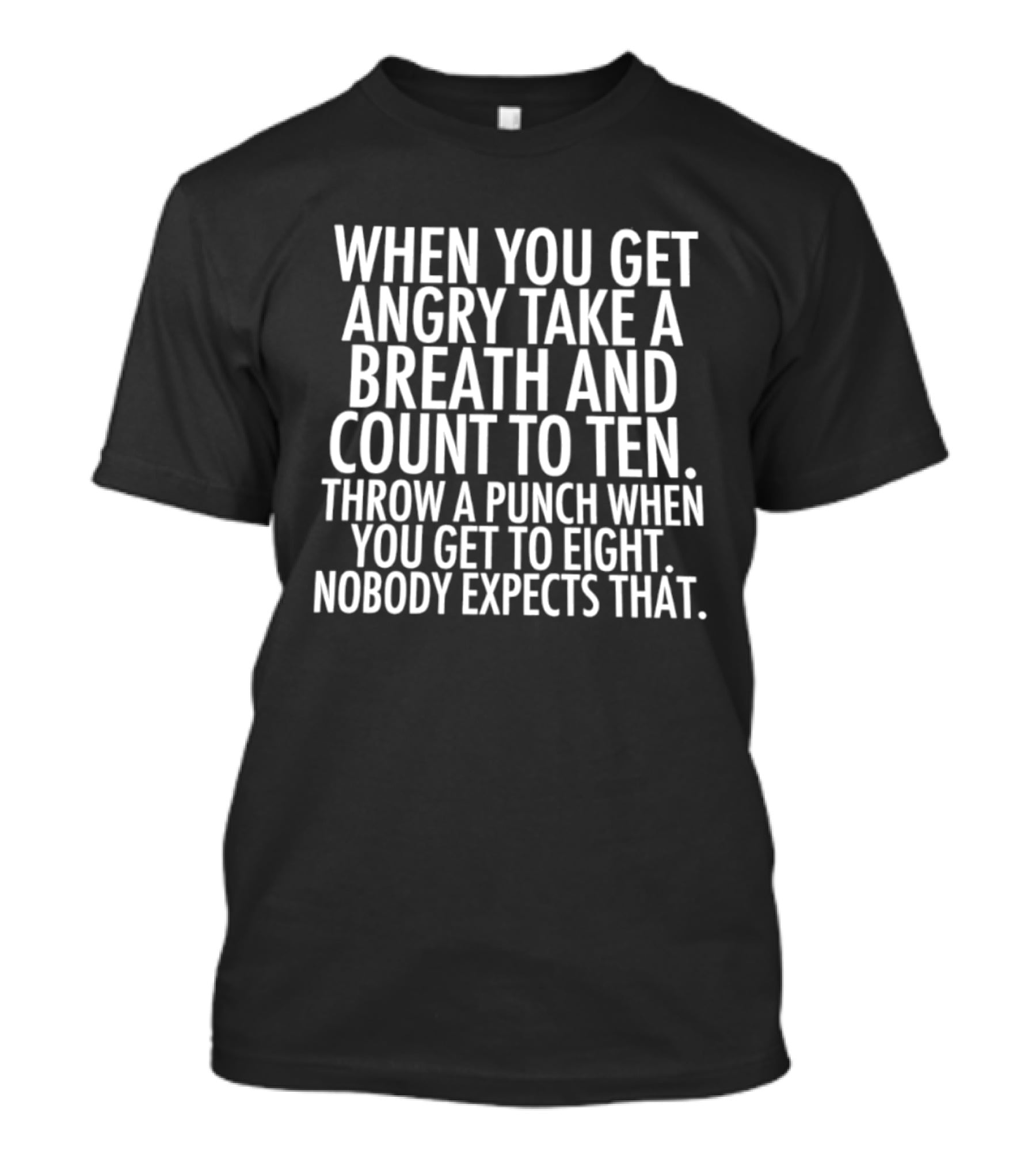 When You Get Angry Take A Breath And Count To Ten Throw A Punch When You Get To Eight Nobody Expects That T-Shirt