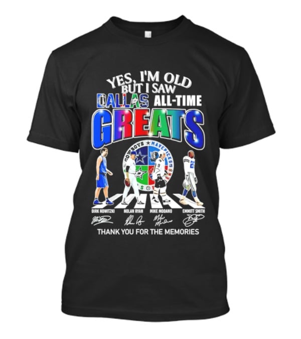 Yes I'm Old But I Saw Dallas All Time Greats Dirk Nowitzki Nolan Ryan Mike Modano Emmitt Smith Mavericks Cowboys Stars Thank You For The Memories T-Shirt