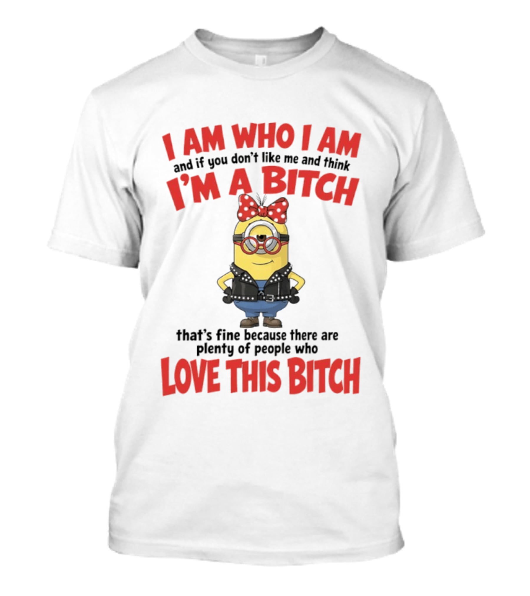 I Am Who I Am Minions Parody Love This Bitch Attitude T-Shirt