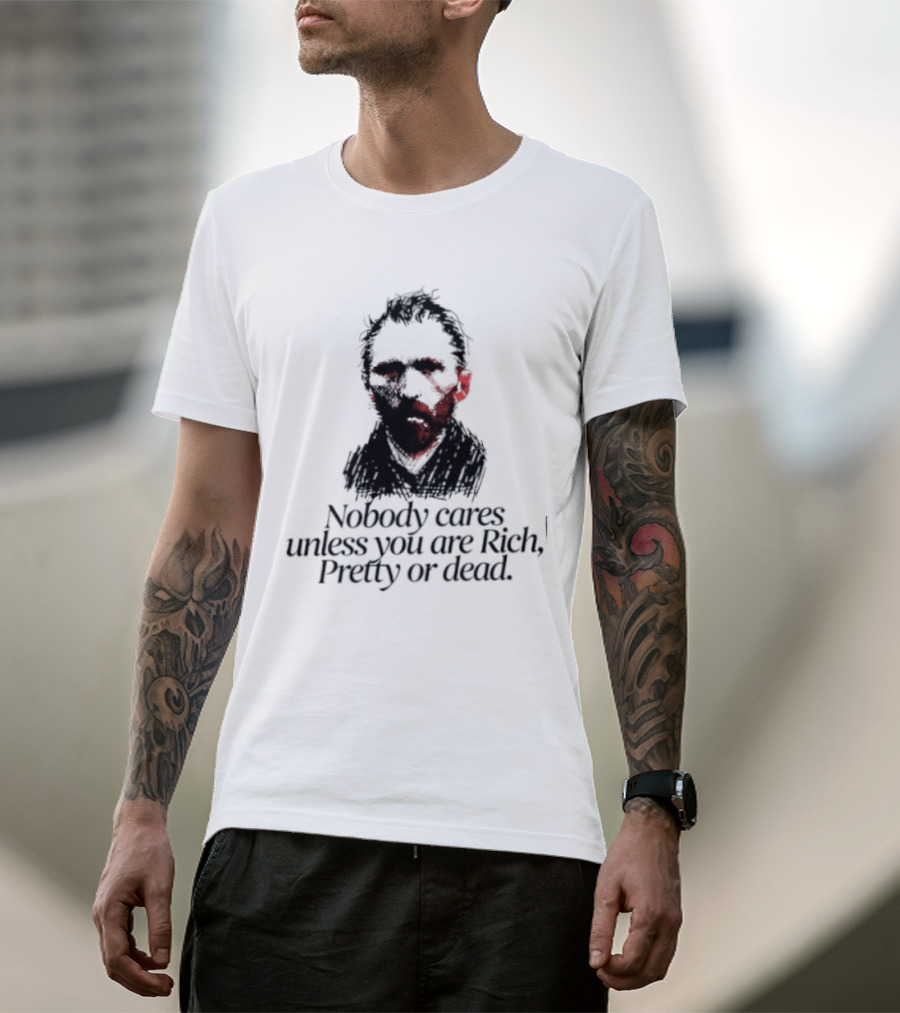 Nobody Cares Unless You Are Rich Pretty Or Dead T-Shirt