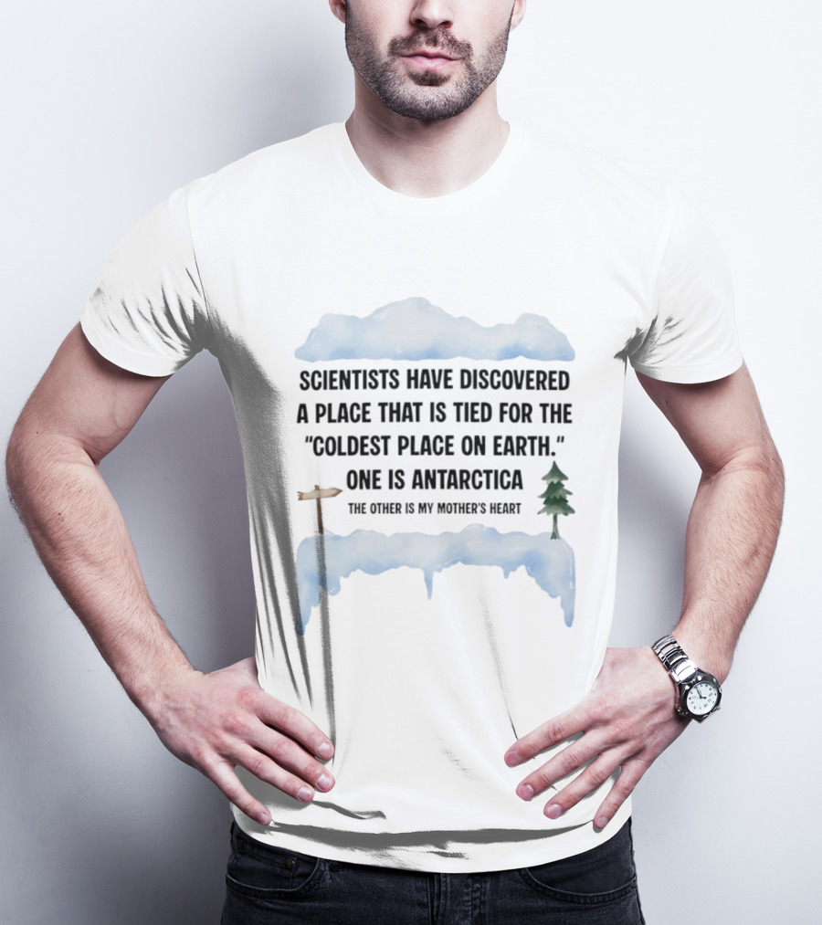 Scientists Have Discovered A Place Tied For The Coldest On Earth Antarctica Or My Mother's Heart T-Shirt
