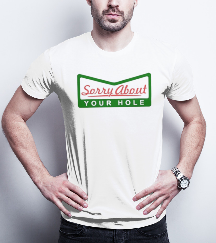 Sorry About Your Hole Funny Saying T-Shirt
