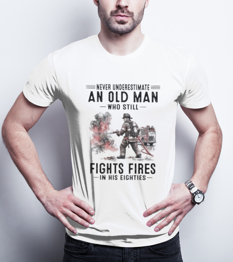 Never Underestimate An Old Man Who Still Fights Fires In His Eighties T-Shirt
