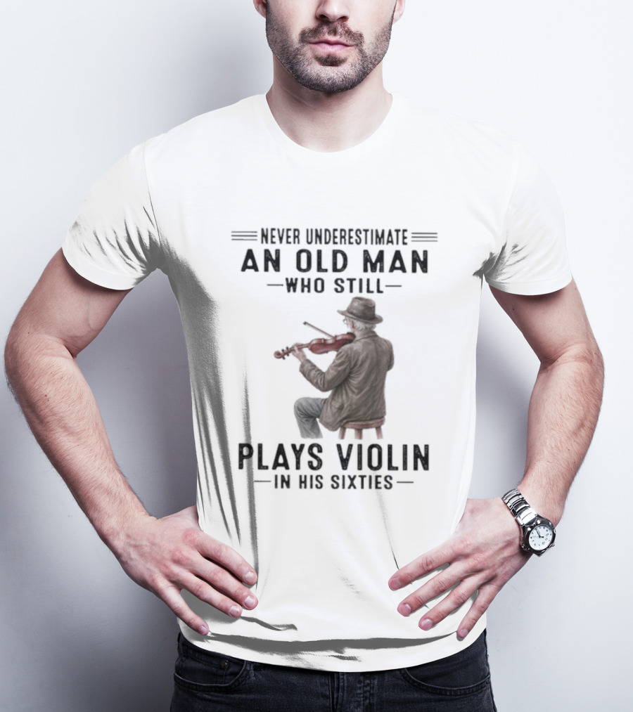 Never Underestimate An Old Man Who Still Plays Violin In His Sixties T-Shirt