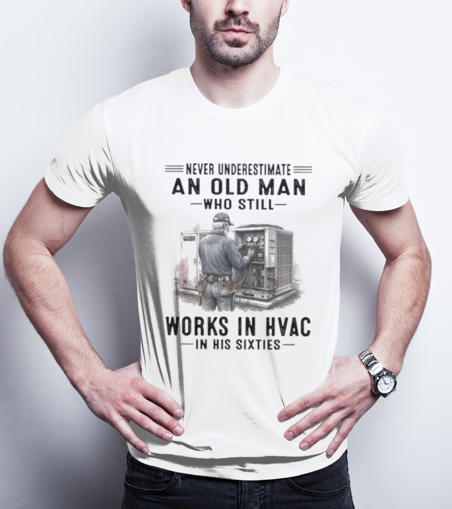 Never Underestimate An Old Man Who Still Works In HVAC In His Sixties T-Shirt
