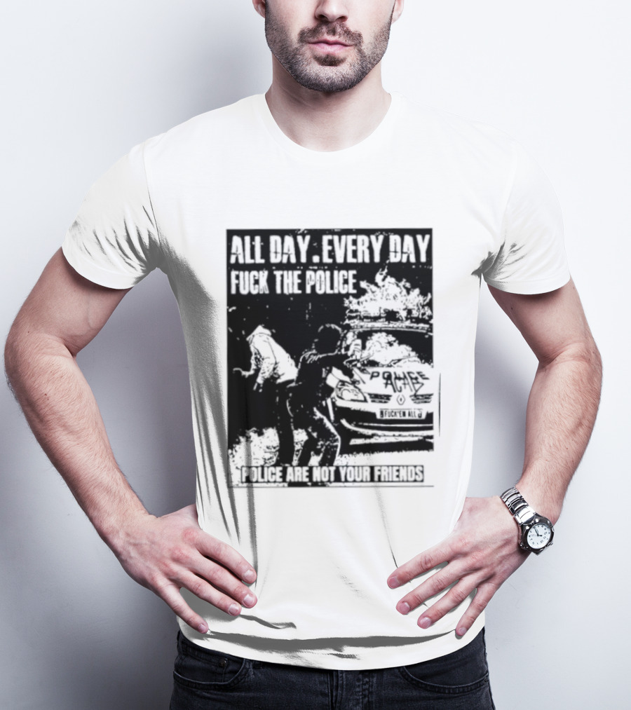 All Day Every Day Fuck The Police Protest Police Are Not Your Friends T-Shirt