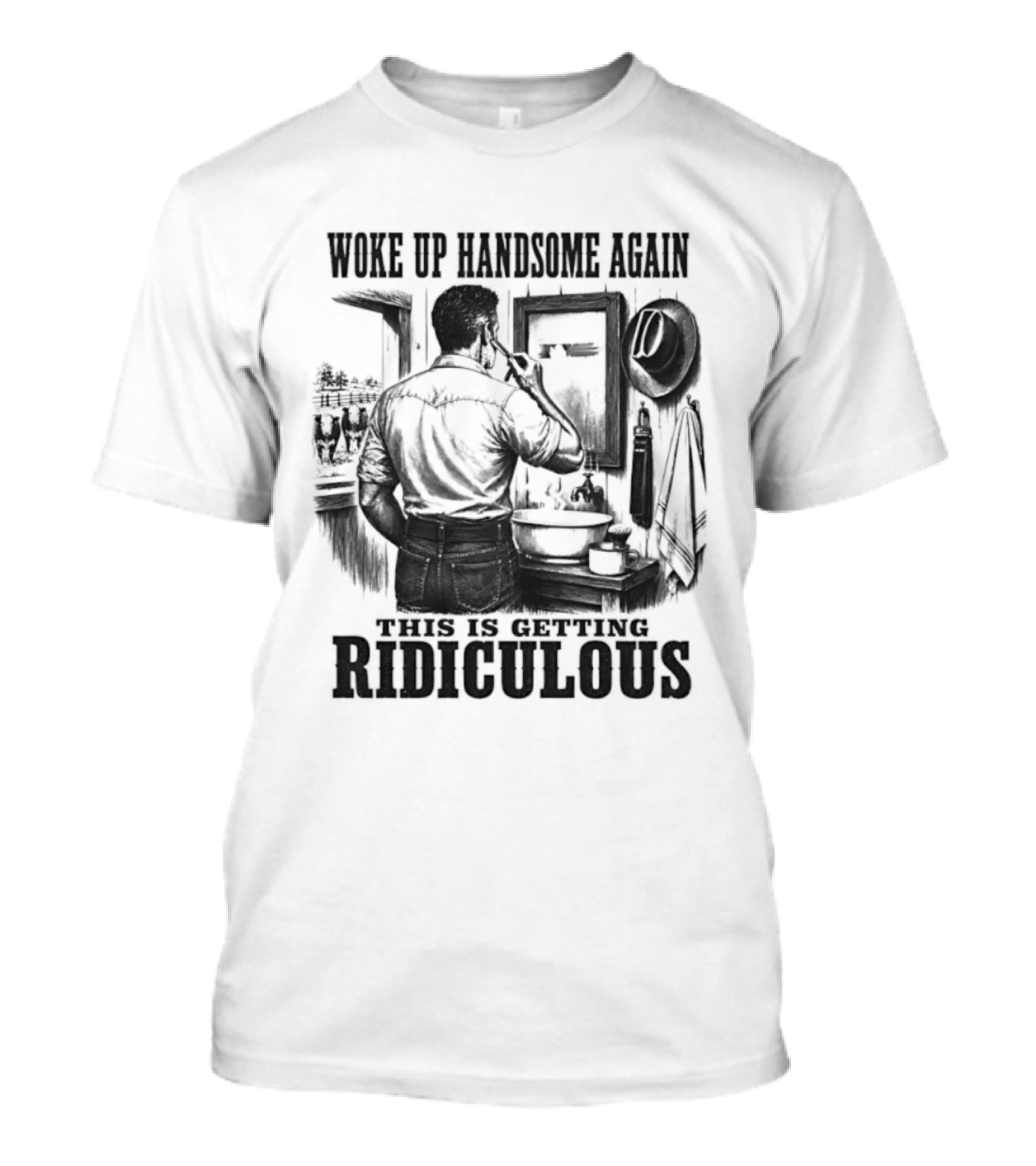 Woke Up Handsome Again This Is Getting Ridiculous Cowboy Authentics T-Shirt