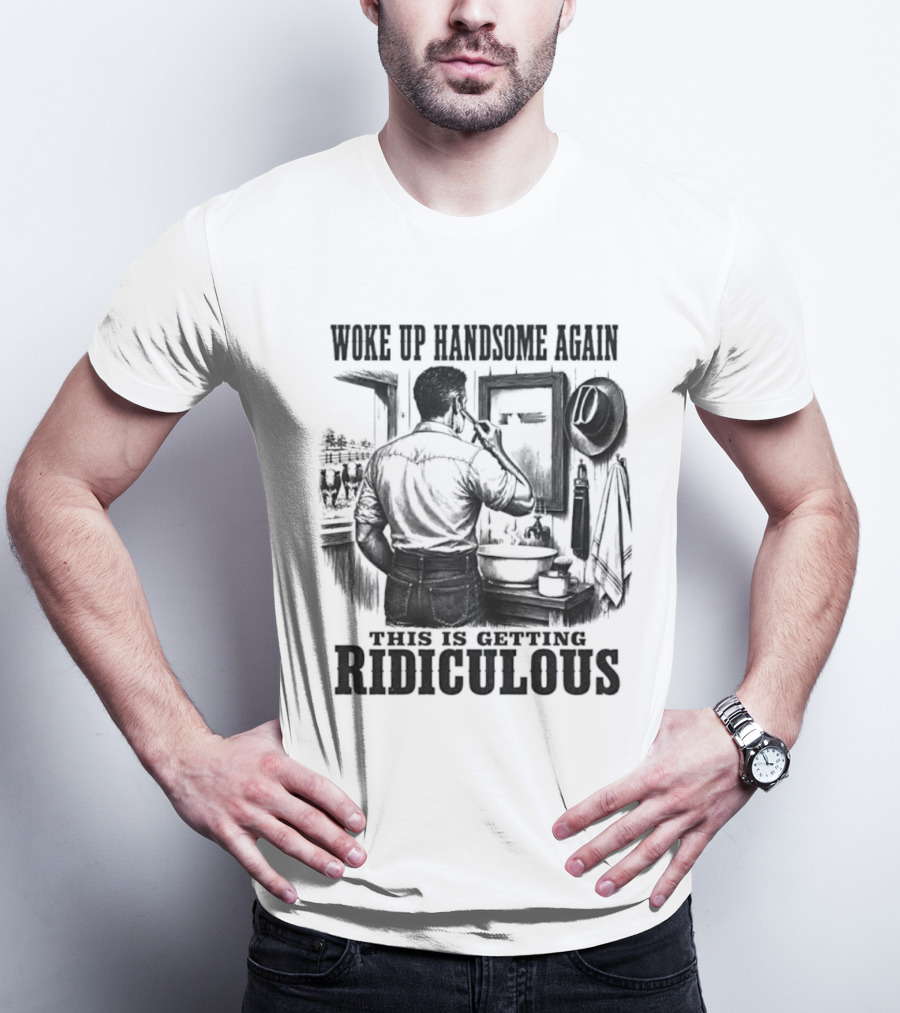 Woke Up Handsome Again This Is Getting Ridiculous Cowboy Authentics T-Shirt