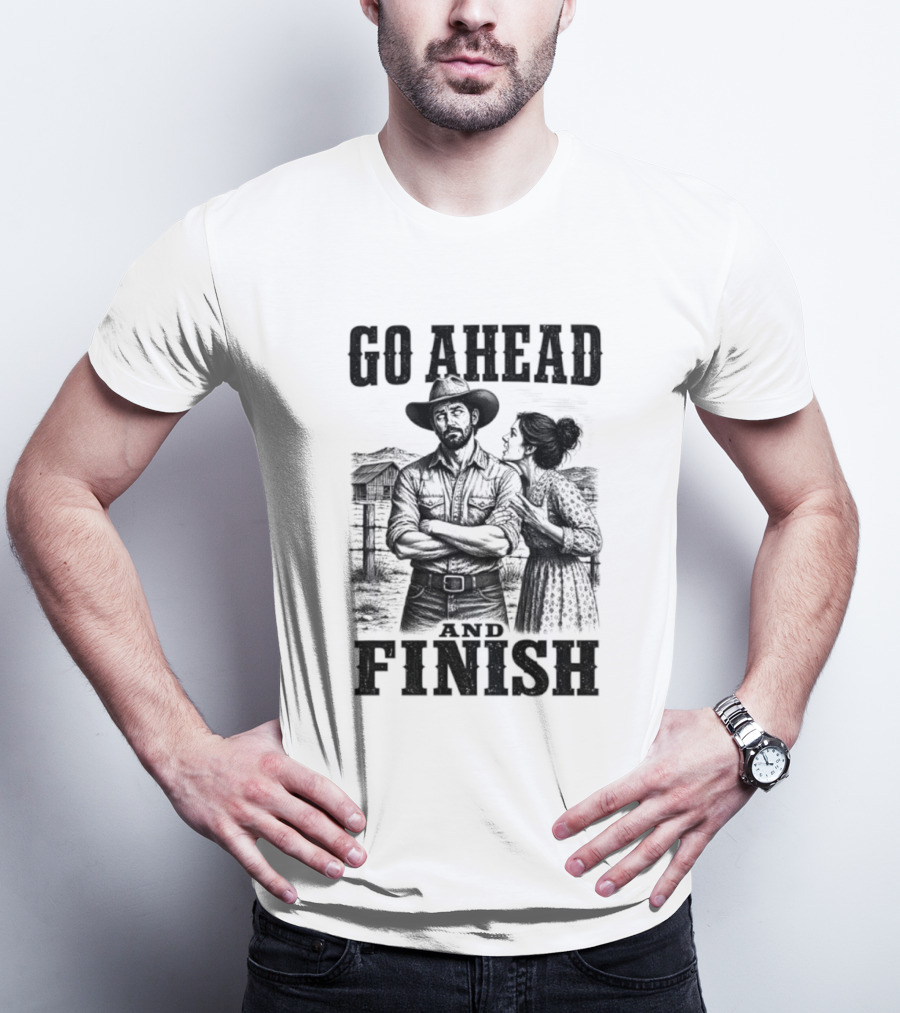 Cowboy Go Ahead And Finish Farm Vintage Western Humor T-Shirt