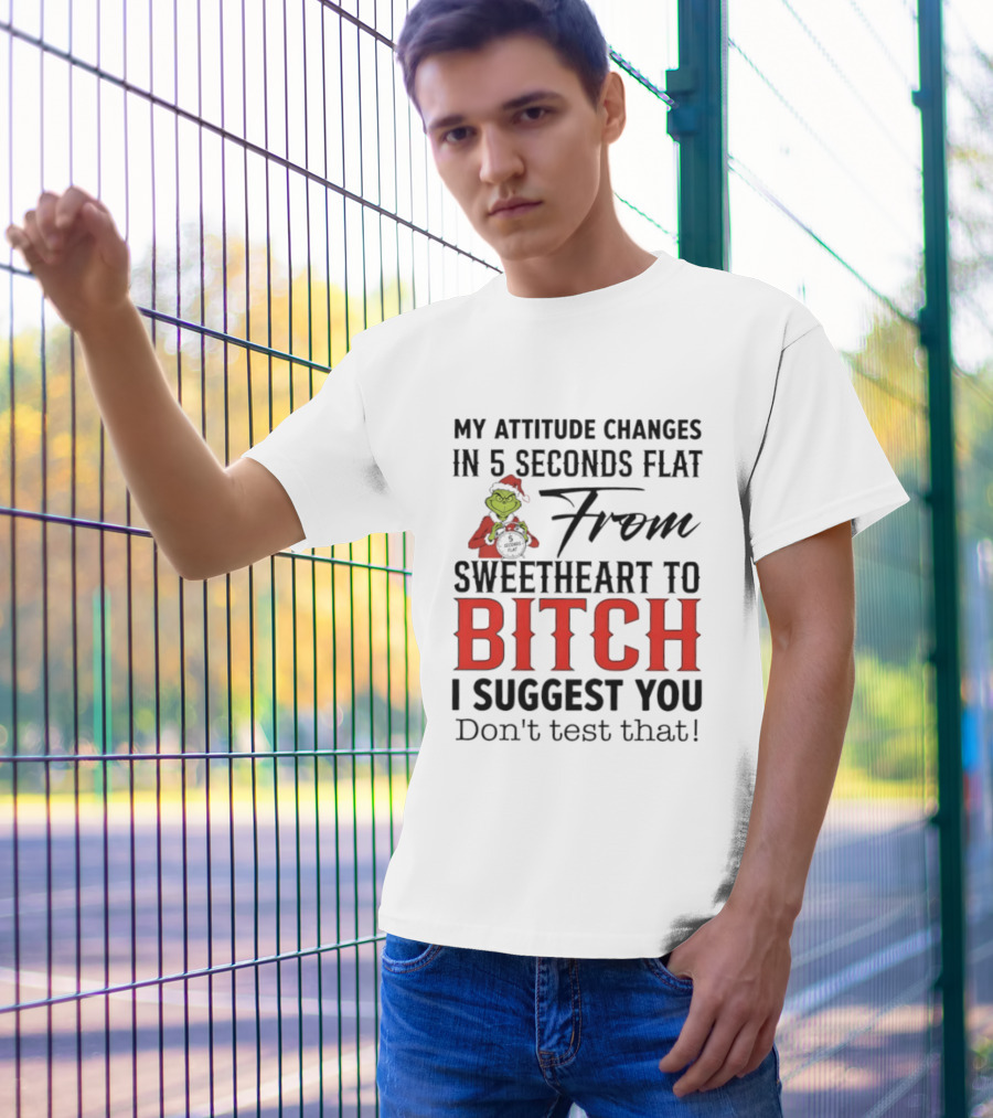 Grinch Santa My Attitude Changes In 5 Seconds Flat From Sweetheart To Bitch I Suggest You Don't Test That T-Shirt