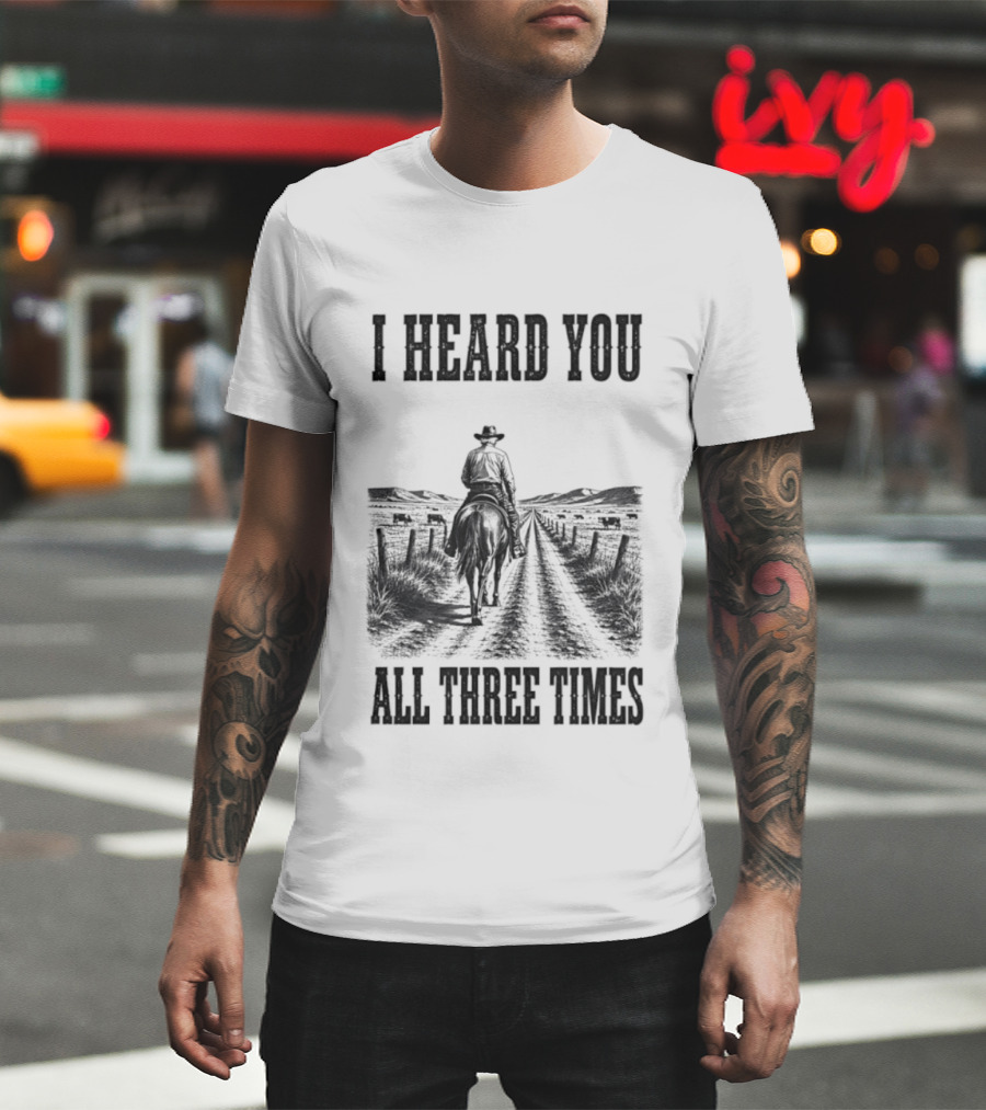 I Heard You All Three Times Cowboy Western T-Shirt