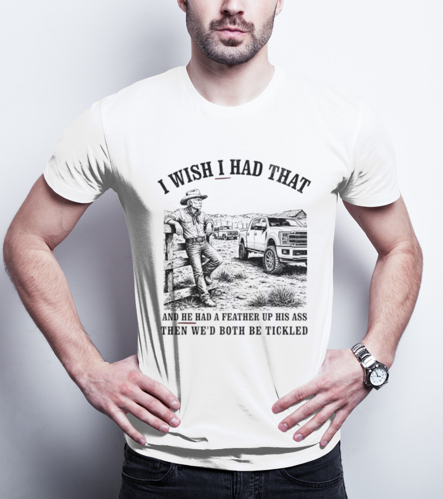I Wish I Had That And He Had A Feather Up His Ass Then We Would Both Be Tickled Cowboy Tractor Scene T-Shirt