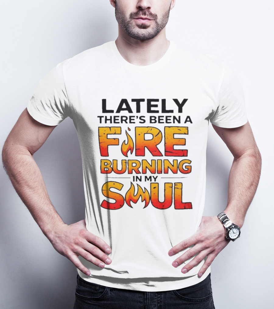 Lately There's Been A Fire Burning In My Soul Flame T-Shirt