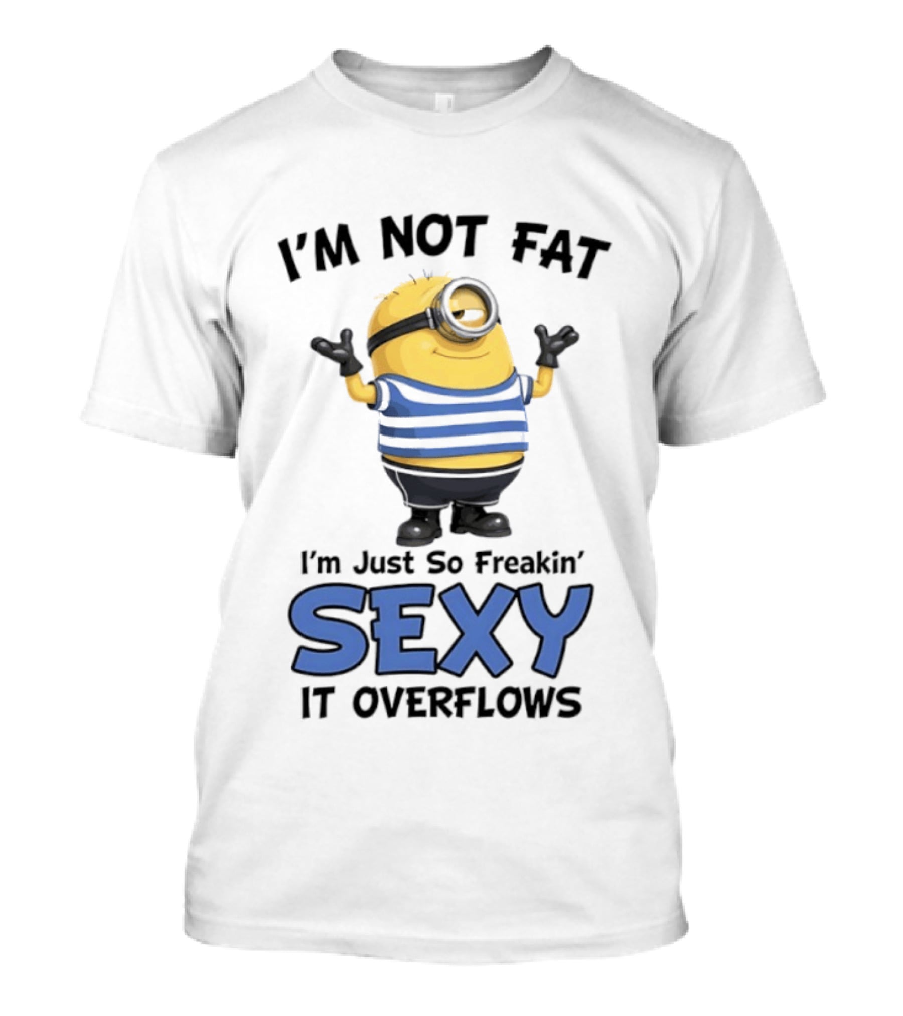 I'm Not Fat I'm Just So Freakin' Sexy It Overflows Minions T-Shirt