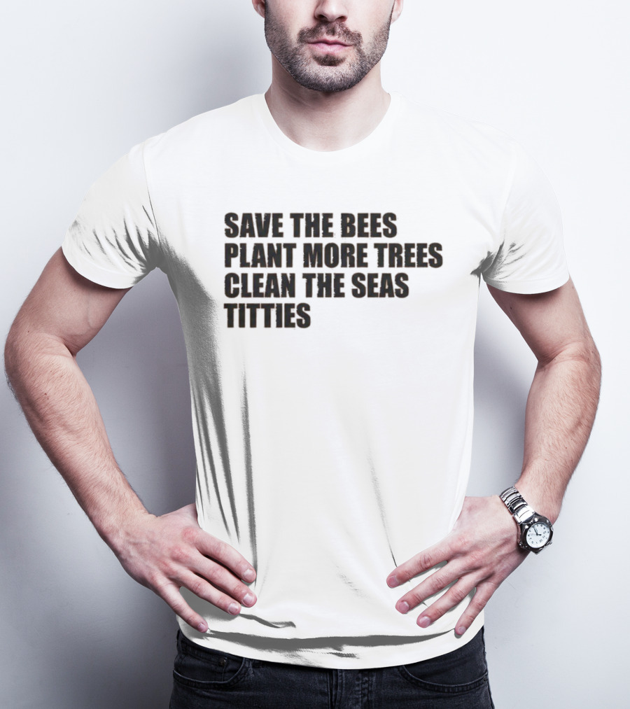 Save The Bees Plant More Trees Clean The Seas Titties Awareness T-Shirt
