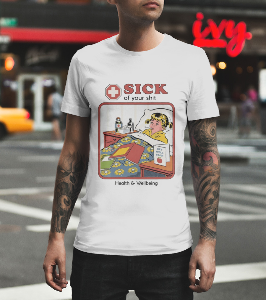 Sick Of Your Shit Get Well Soon Health And Wellbeing T-Shirt