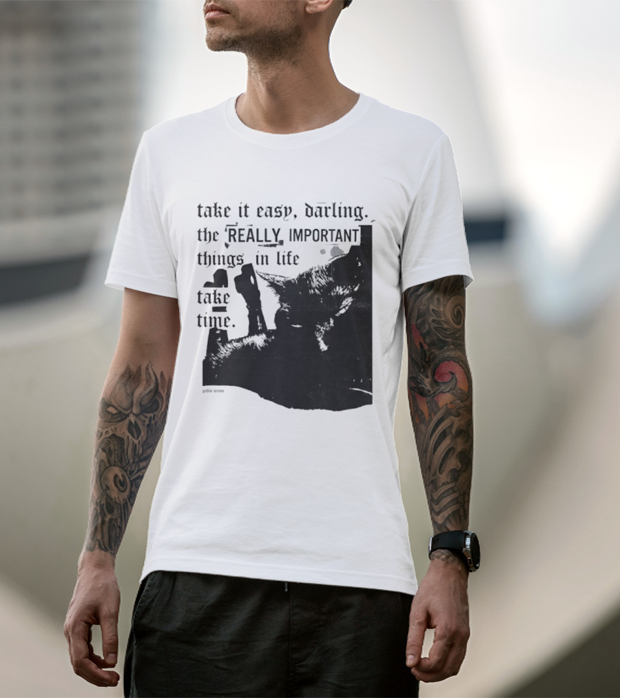 Take It Easy Darling The Really Important Things In Life Take Time T-Shirt