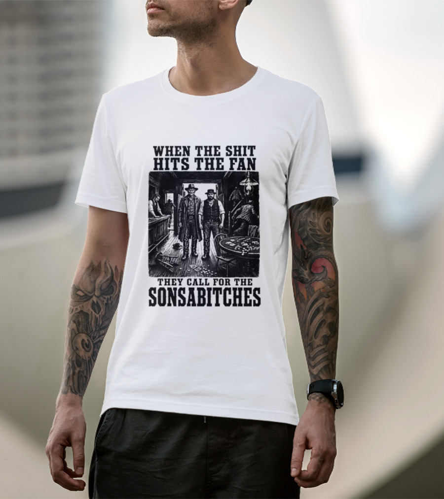 When The Shit Hits The Fan They Call For The Sonsabitches T-Shirt