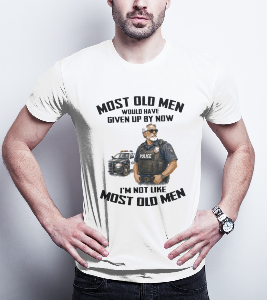 Police Most Old Men Would Have Given Up By Now I'm Not Like Most Old Men Officer Determination T-Shirt