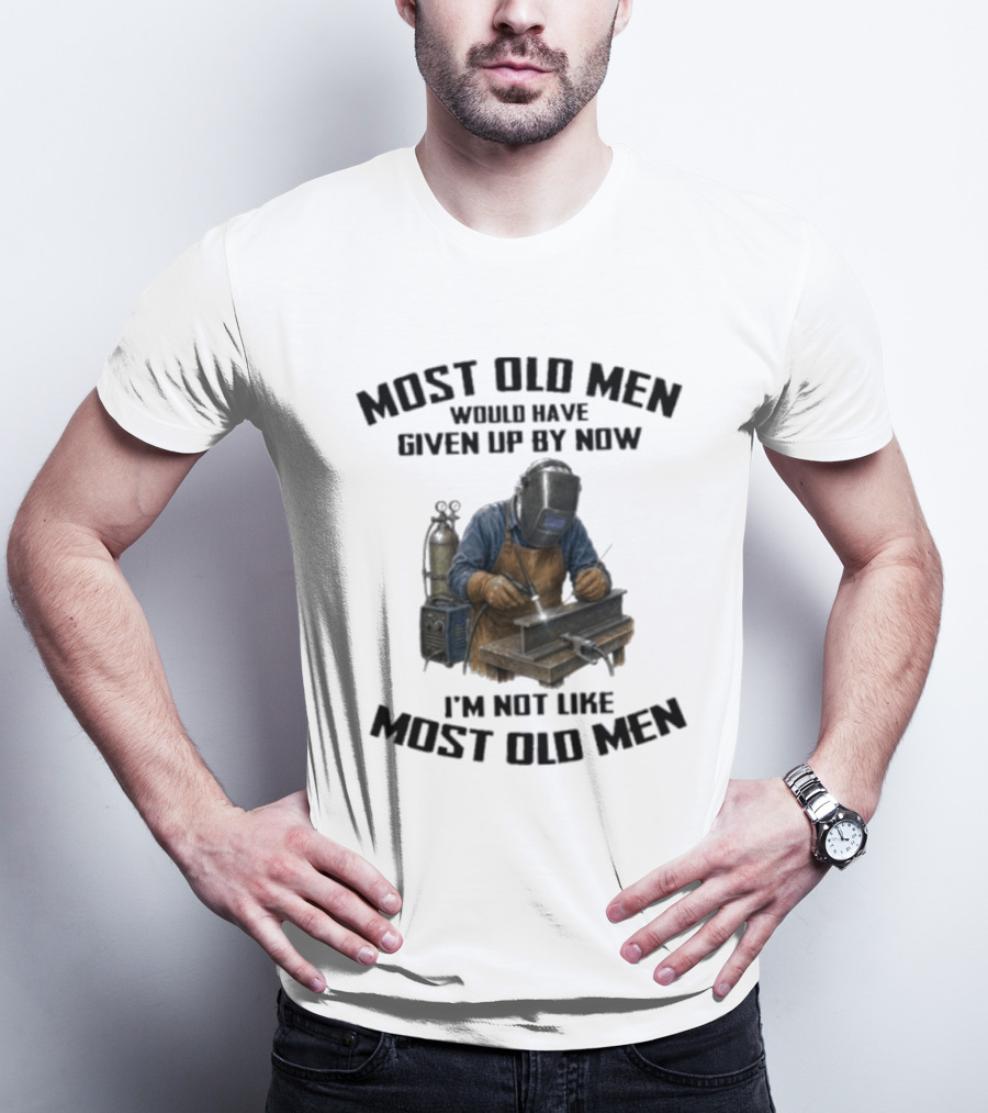 Most Old Men Would Have Given Up By Now I'm Not Like Most Old Men Welder T-Shirt