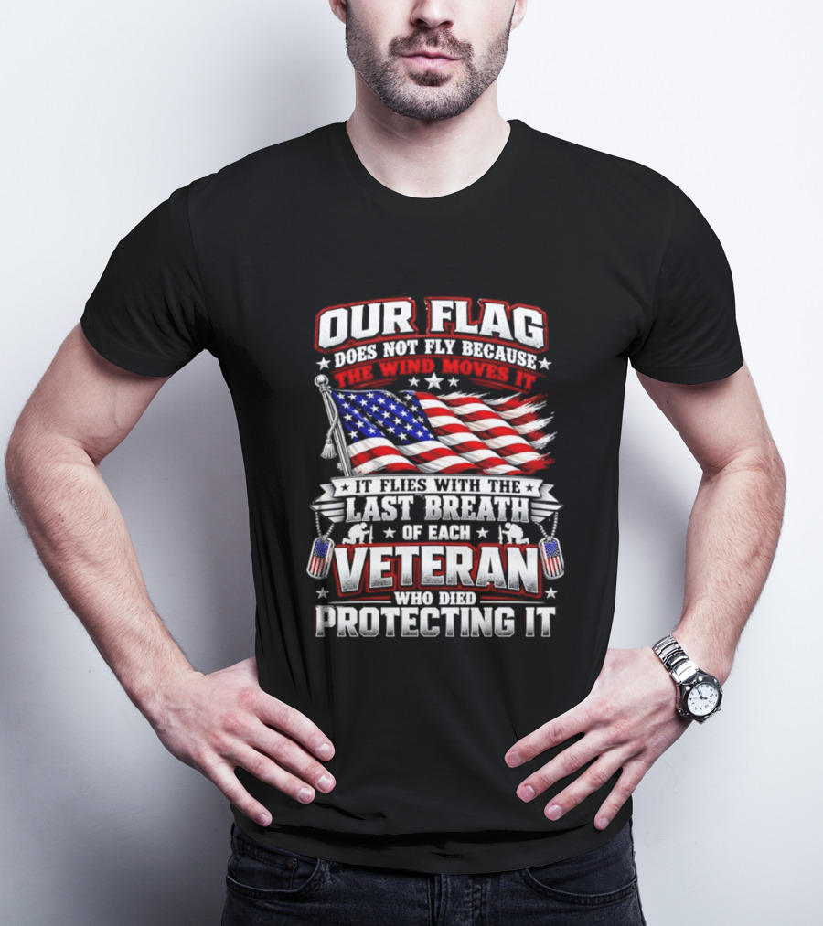 Our Flag Does Not Fly It Flies With The Last Breath Of Each Veteran Who Died Protecting It T-Shirt