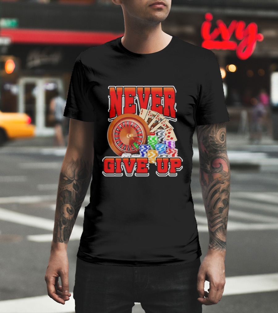 Never Give Up Casino Roulette Cards Poker Chips T-Shirt