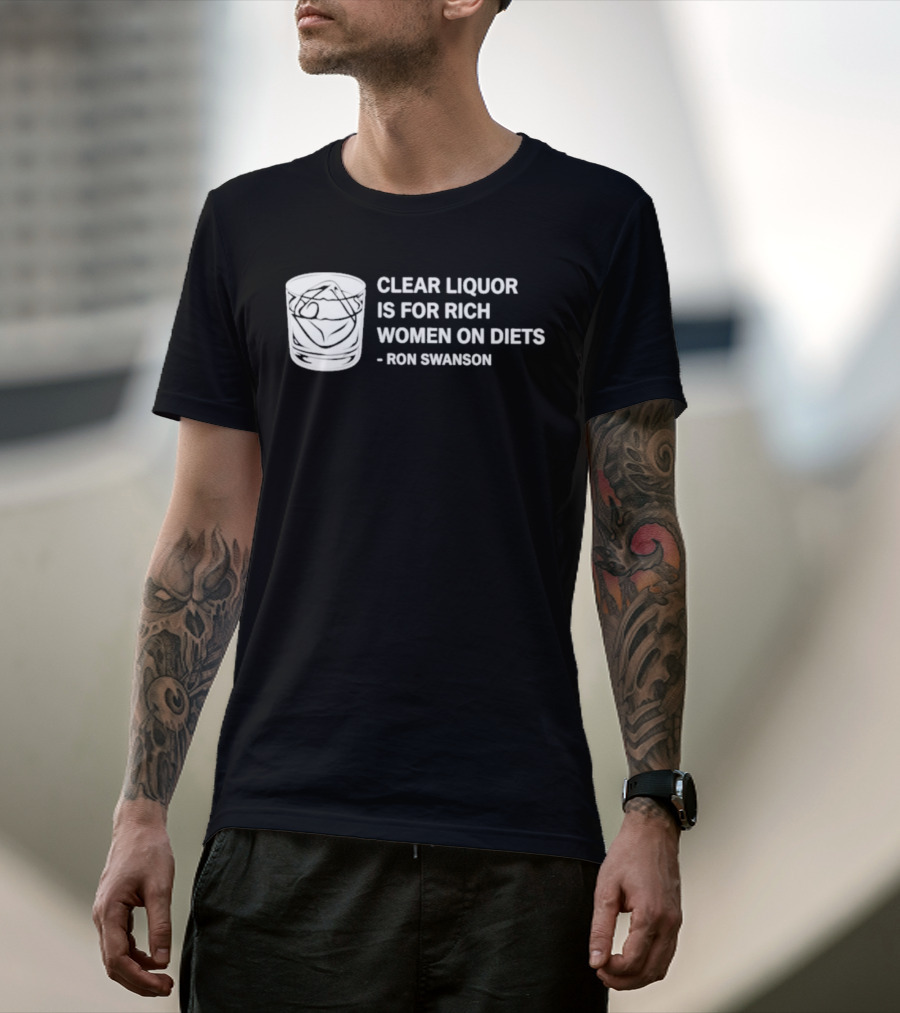 Clear Liquor Is For Rich Women On Diets Ron Swanson T-Shirt