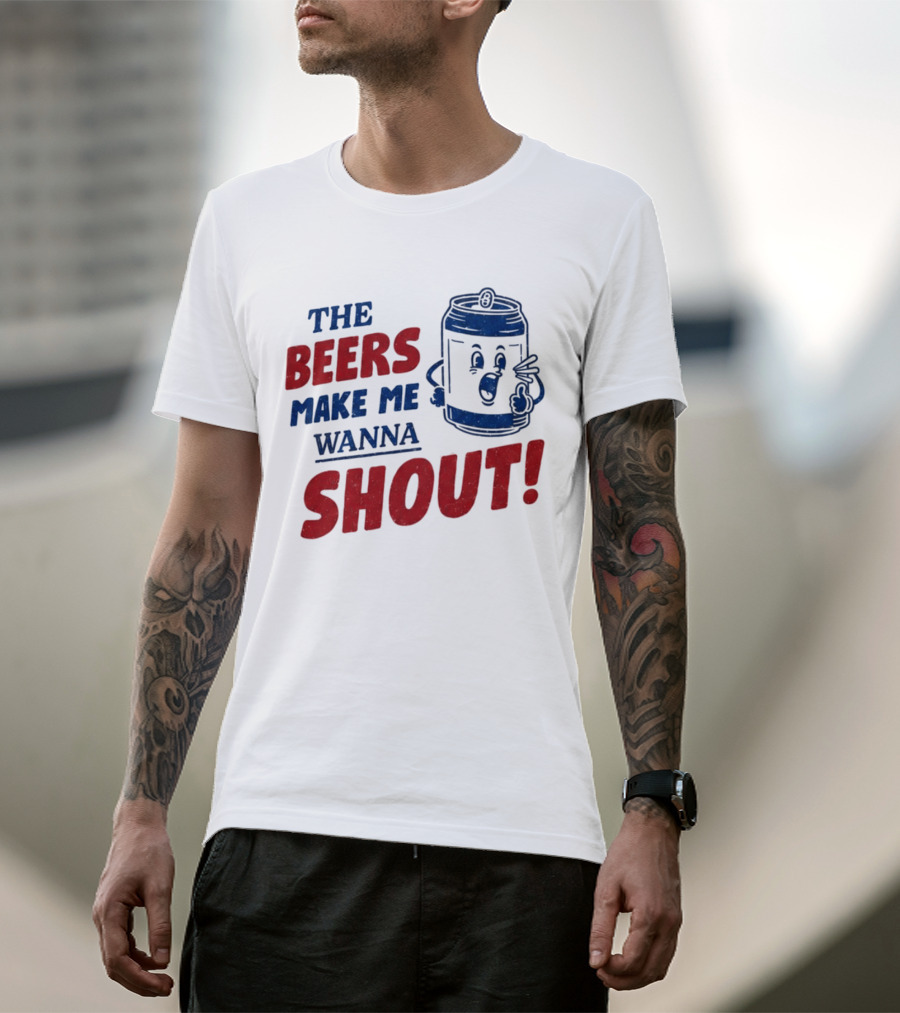 The Beers Make Me Wanna Shout Funny Canned Drink T-Shirt