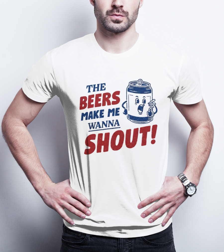 The Beers Make Me Wanna Shout Funny Canned Drink T-Shirt