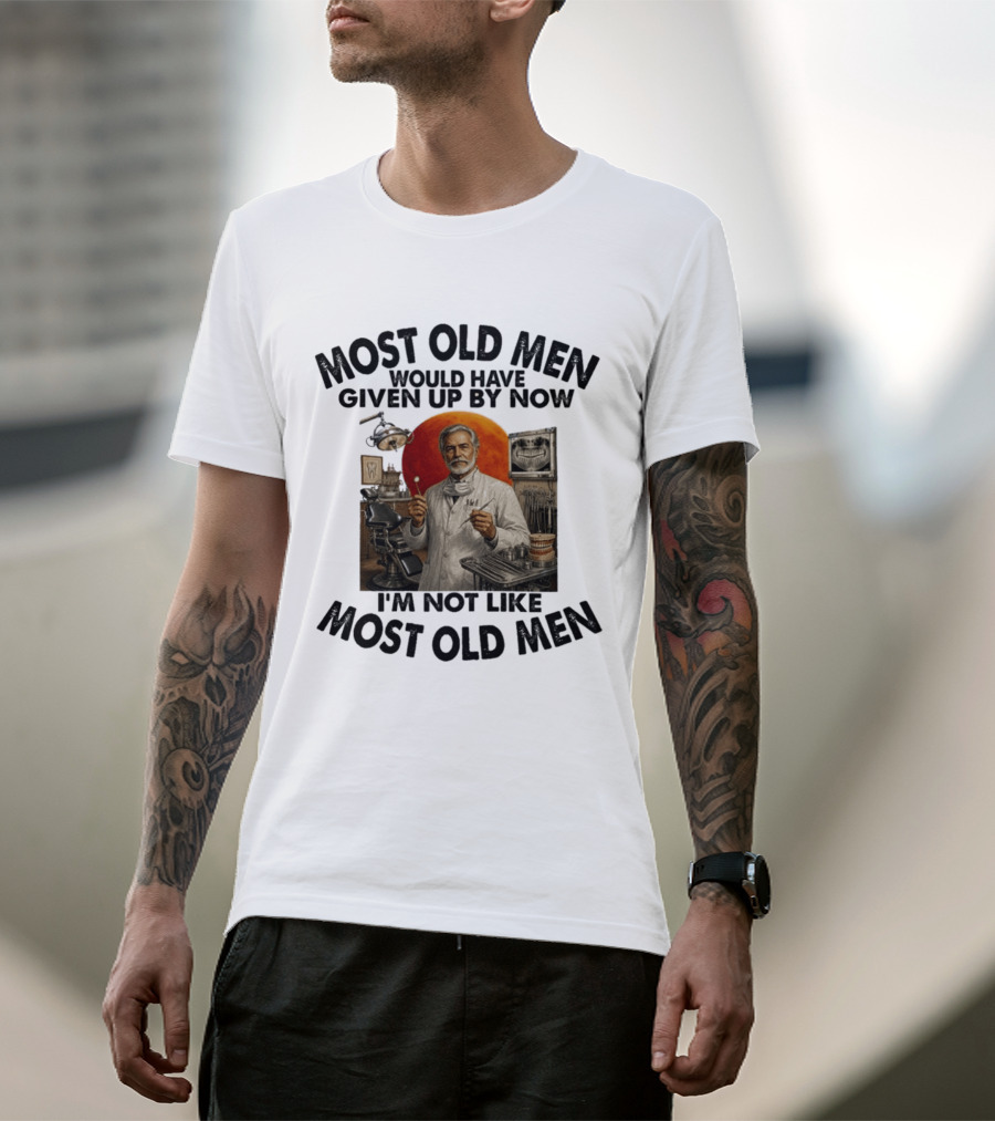Most Old Men Would Have Given Up By Now I'm Not Like Most Old Men Dentist T-Shirt