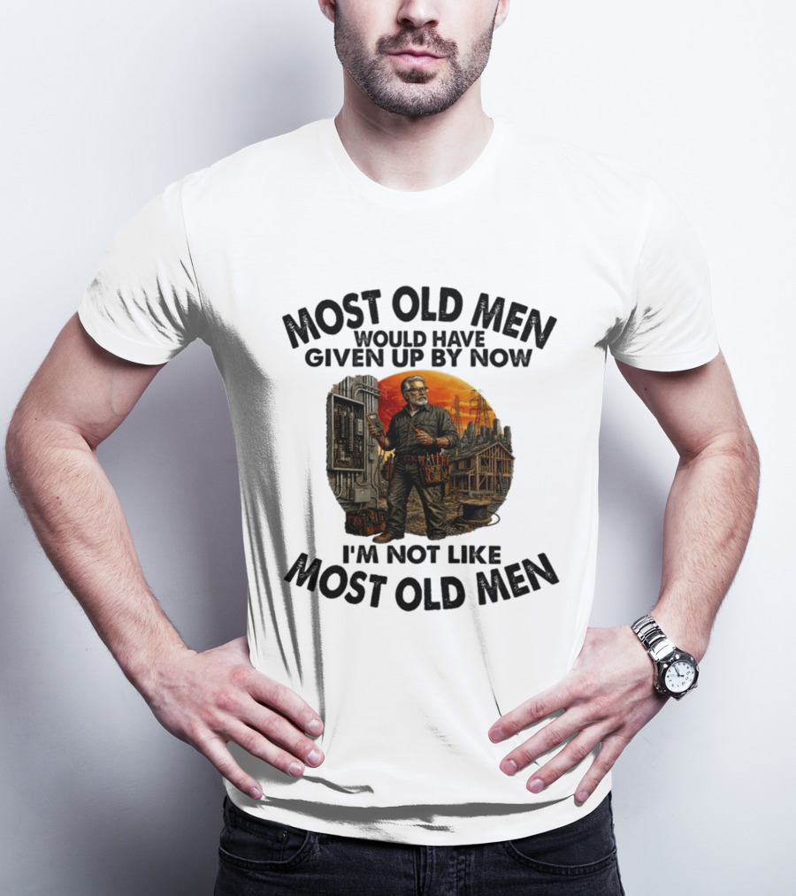 Electrician Most Old Men Would Have Given Up By Now I'm Not Like Most Old Men T-Shirt